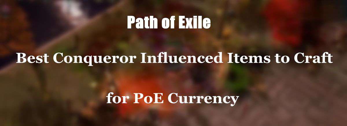 Top 5 Best Conqueror Influenced Items to Craft for PoE Currency